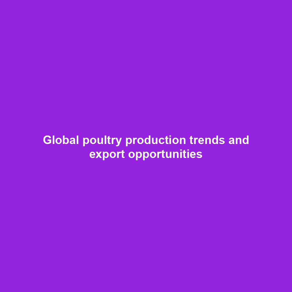 Global poultry production trends and export opportunities - husfarm.trade