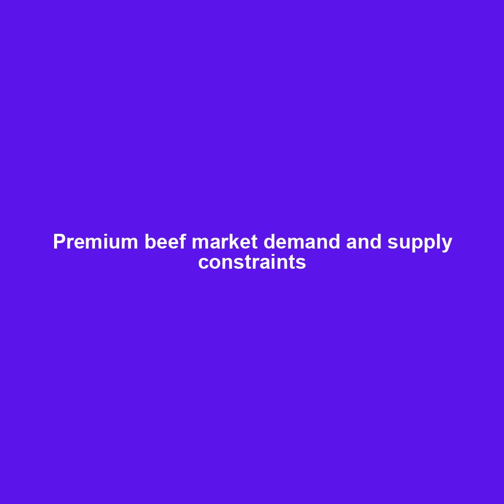 Premium beef market demand and supply constraints - husfarm.trade
